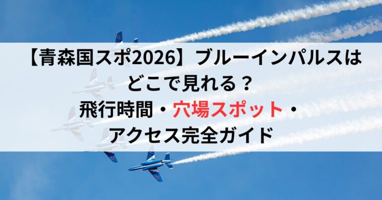 青森国スポ2026ブルーインパルスはどこで見れる？飛行時間・穴場スポット・アクセス完全ガイド | 航空祭カレンダー 青空ログ